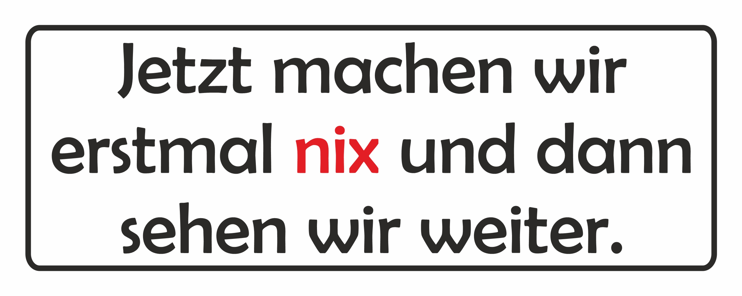 Autocollant "Jetzt machen wir erst mal nix und dann sehen wir weiter ...
